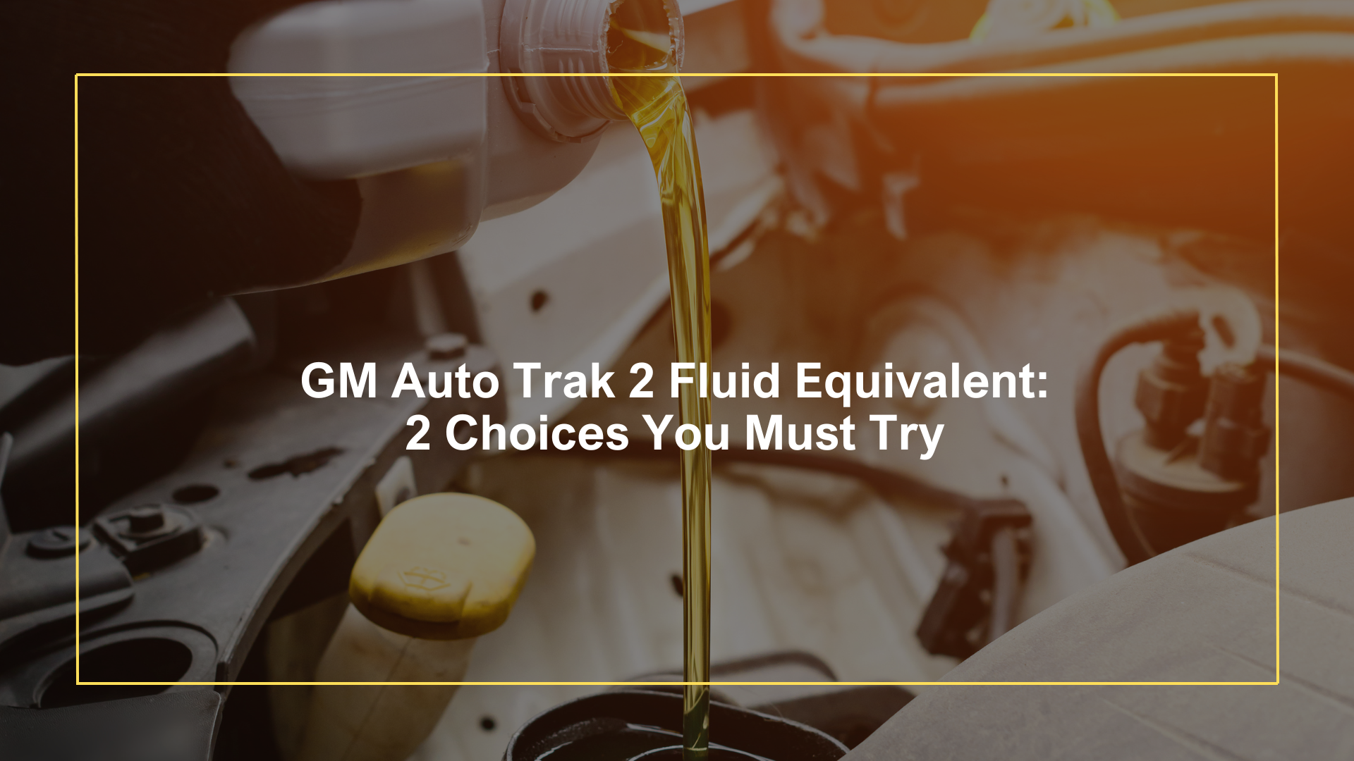 GM Auto Trak 2 Fluid Equivalent: 2 Choices You Must Try - Oils Advisor